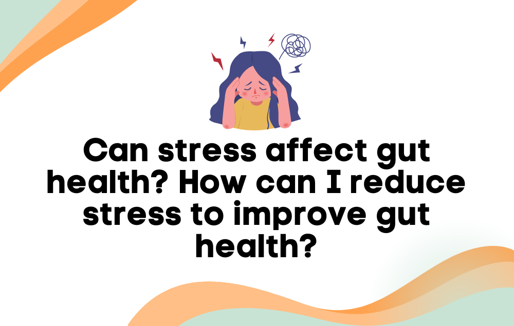 Can stress affect gut health? How can I reduce stress to improve gut h ...